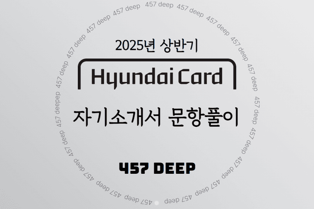 25년 상반기 현대카드 자기소개서 문항 풀이 | 457 DEEP