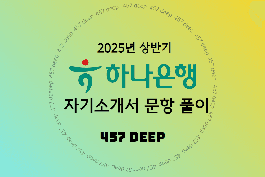 25년 상반기 하나은행 자기소개서 문항풀이 | 457 DEEP