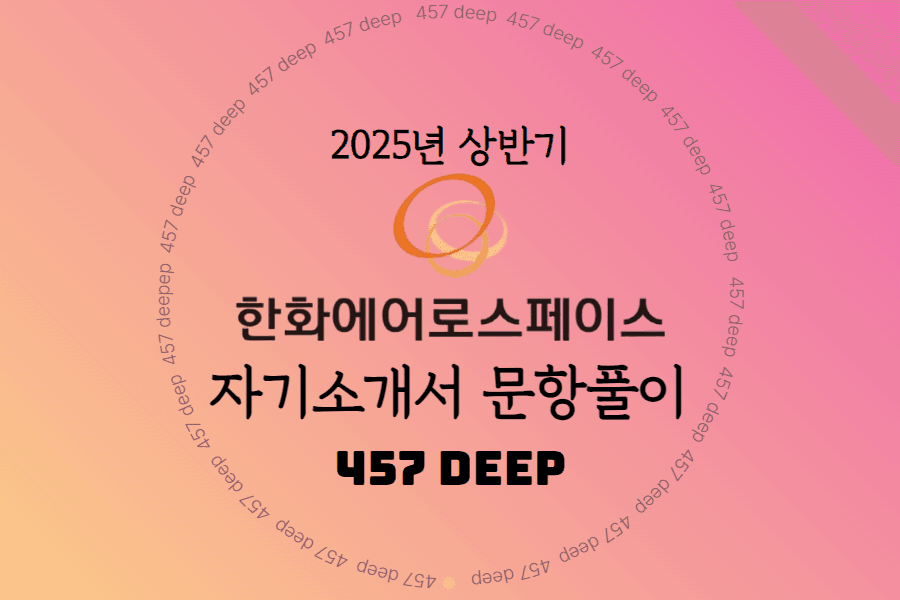 25년 상반기 한화에어로스페이스 자기소개서 문항풀이 | 457 DEEP