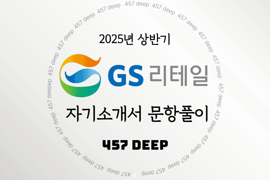 25년 상반기 GS리테일 자기소개서 문항풀이 | 457 DEEP